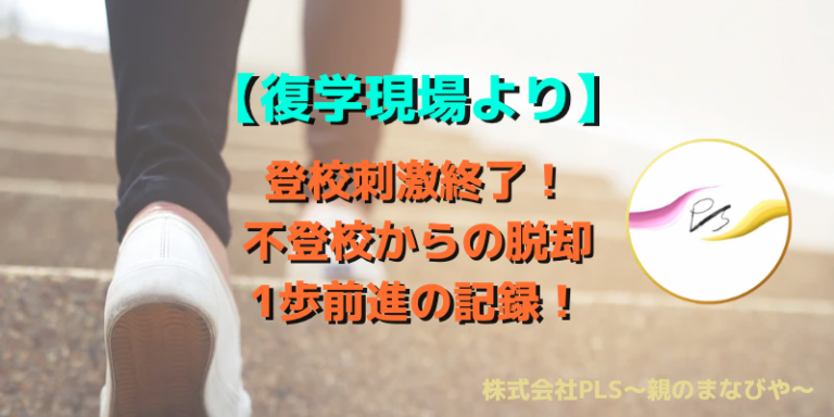 【復学現場より】登校刺激終了！不登校からの脱却、1歩前進の記録！ 株式会社pls