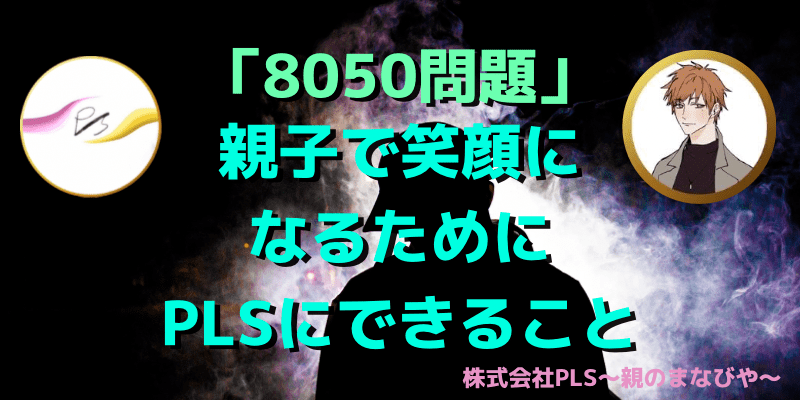 「8050問題」親子で笑顔になるために、PLSにできることとは？ - 株式会社PLS
