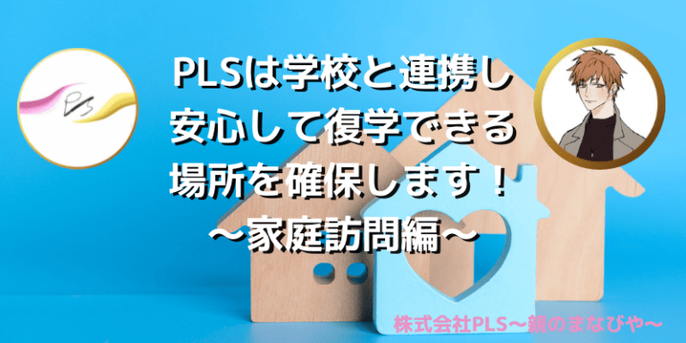Plsは学校と連携し、安心して復学できる場所を確保します！〜家庭訪問編〜 株式会社pls 不登校復学支援機関