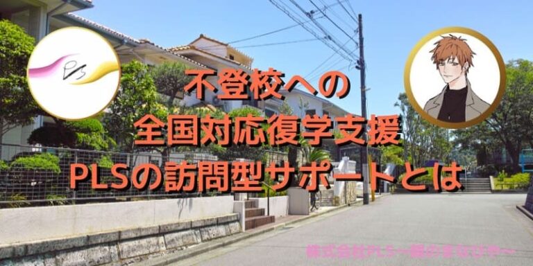 不登校への全国対応の復学支援!plsの訪問型のサポートとは 株式会社pls 不登校復学支援機関